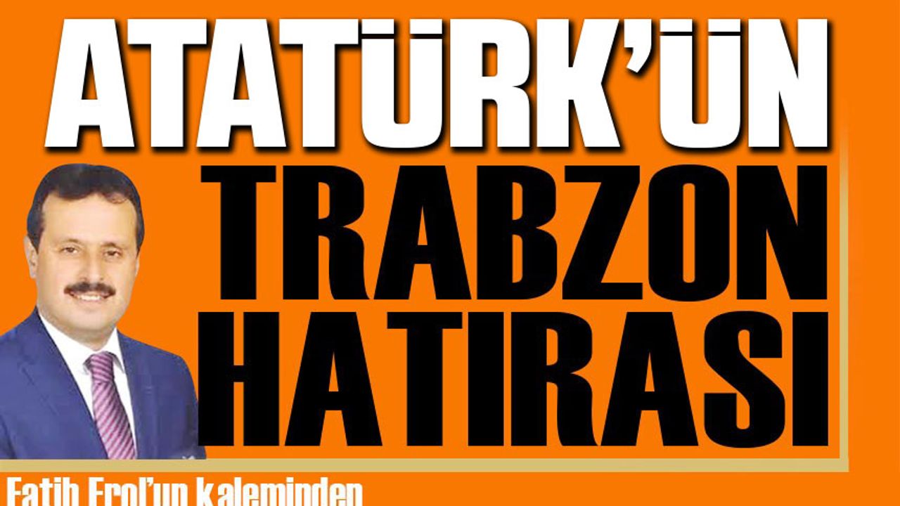 Atatürk’ün Trabzon Hatıraları - Taka Gazete - Trabzon Haber - Karadeniz Haber