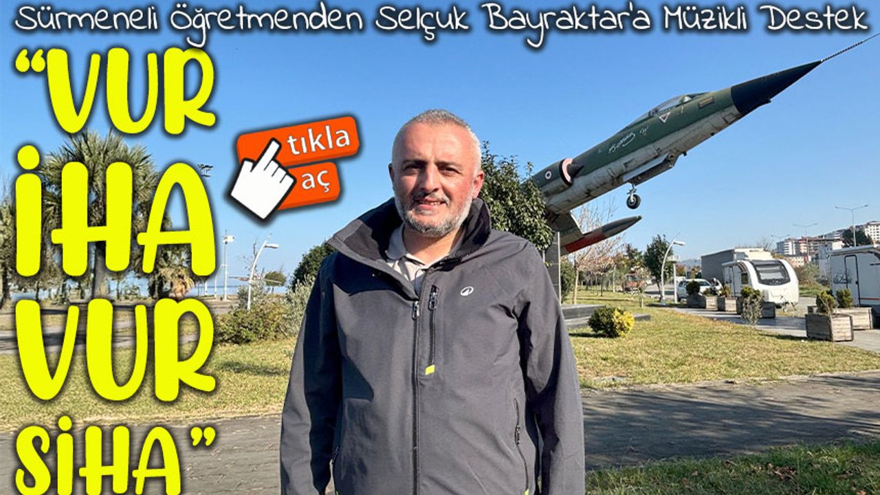 Sürmeneli müzik öğretmeninden Selçuk Bayraktar’a anlamlı şarkı: “Vur ...