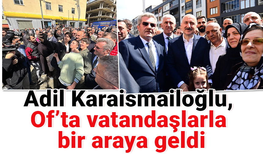 Adil Karaismailoğlu, Of'ta ziyaretlerde bulundu - Taka Gazete - Trabzon ...